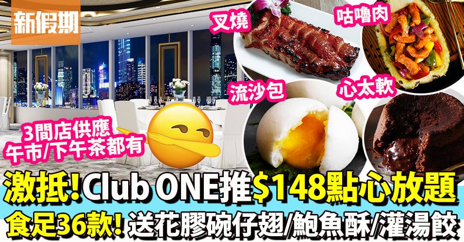 Club ONE 會所一號$148點心放題 任食36款 避風塘龍𧄌腩＋口水雞 送花膠碗仔翅＋心太軟｜自助餐我要