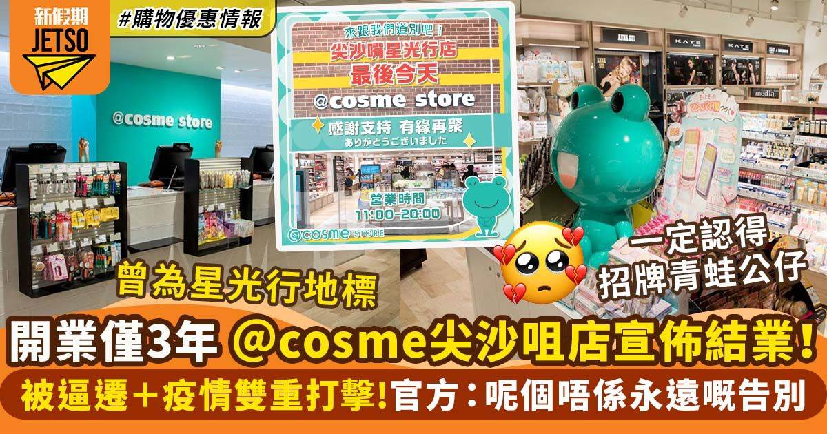 ＠cosme store尖沙咀店宣佈結業！日本人氣美妝店／香港首店僅開業3年／業主逼遷＋疫情雙重打擊 官方表示：呢個唔係永遠嘅告別