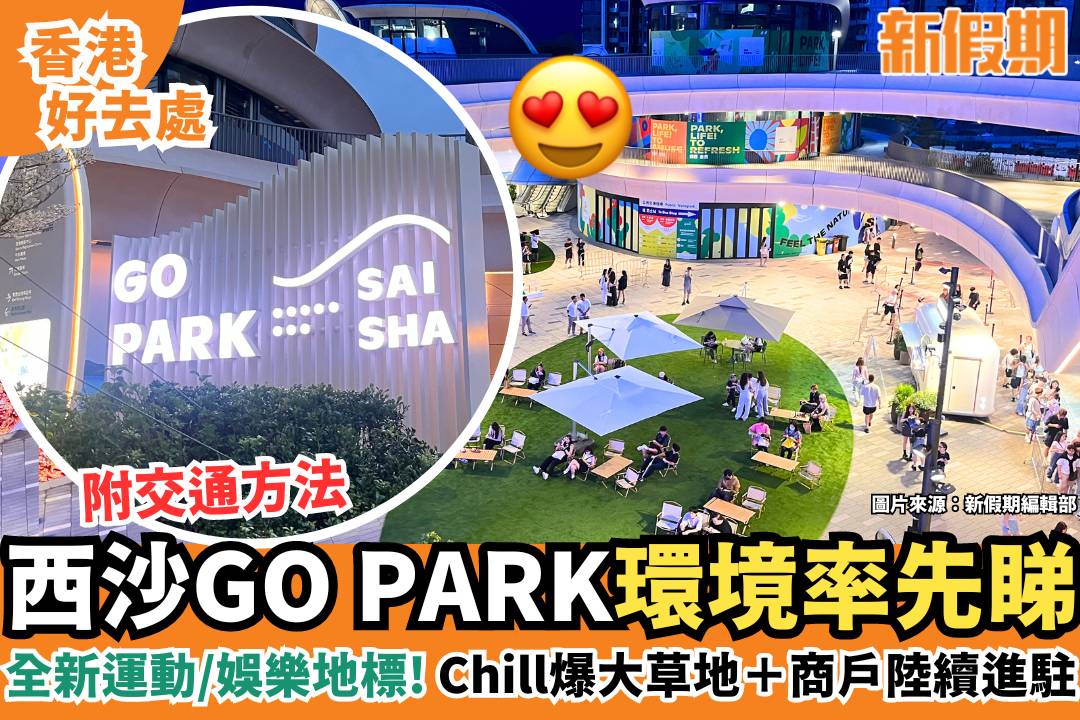 西沙GO PARK最齊全懶人包！130萬呎：戶外運動場/遊樂場/演場會/餐廳/交通
